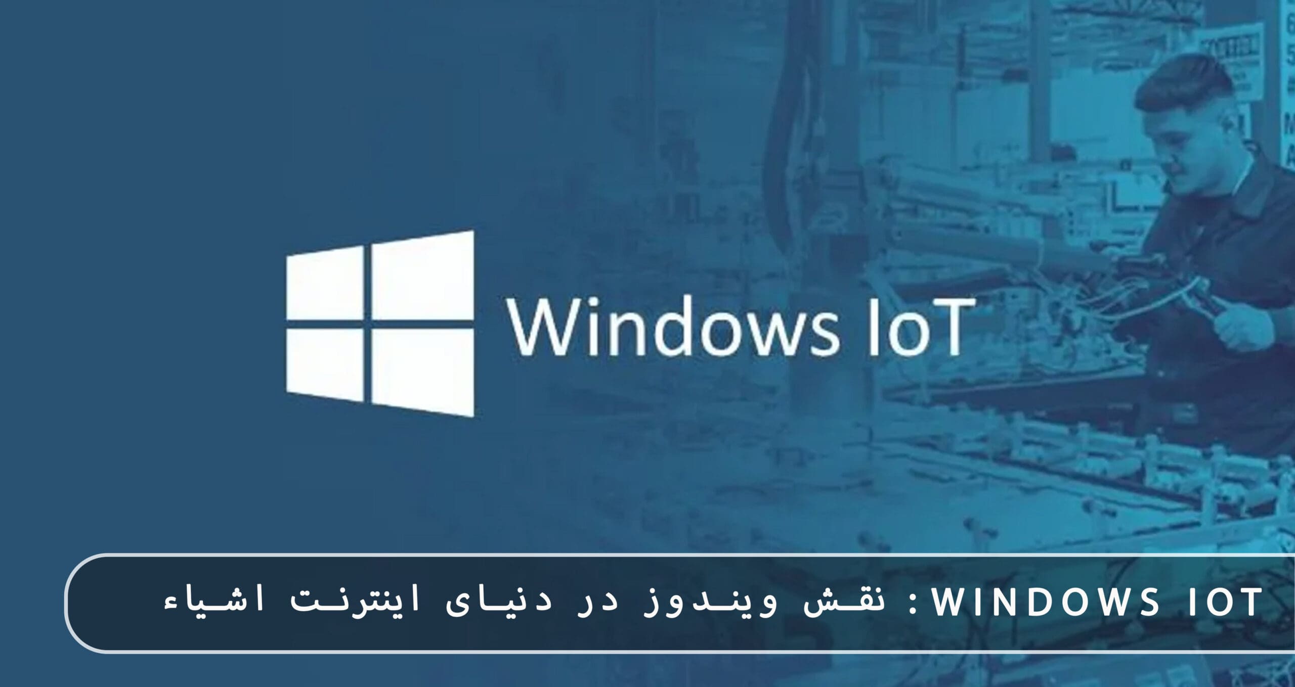 Windows IoT: نقش ویندوز در دنیای اینترنت اشیاء • مایکروسافت لایسنس